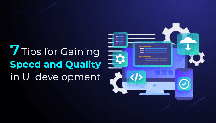 7 Tips for Gaining Speed and Quality in UI development