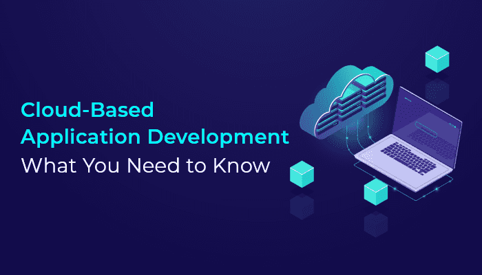 Cloud-Based Application Development: What You Need to Know Cloud-Based Application Development: What You Need to Know