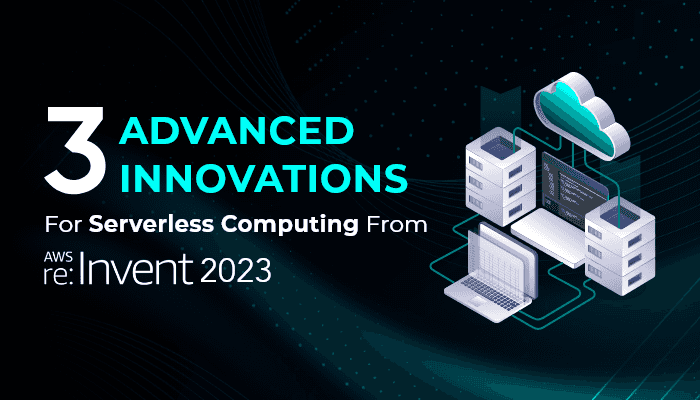 3 Advanced Innovations for Serverless Computing from AWS re:Invent 2023